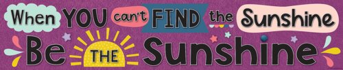Oh Happy Day When You Can’t Find the Sunshine Be the Sunshine Banner ...